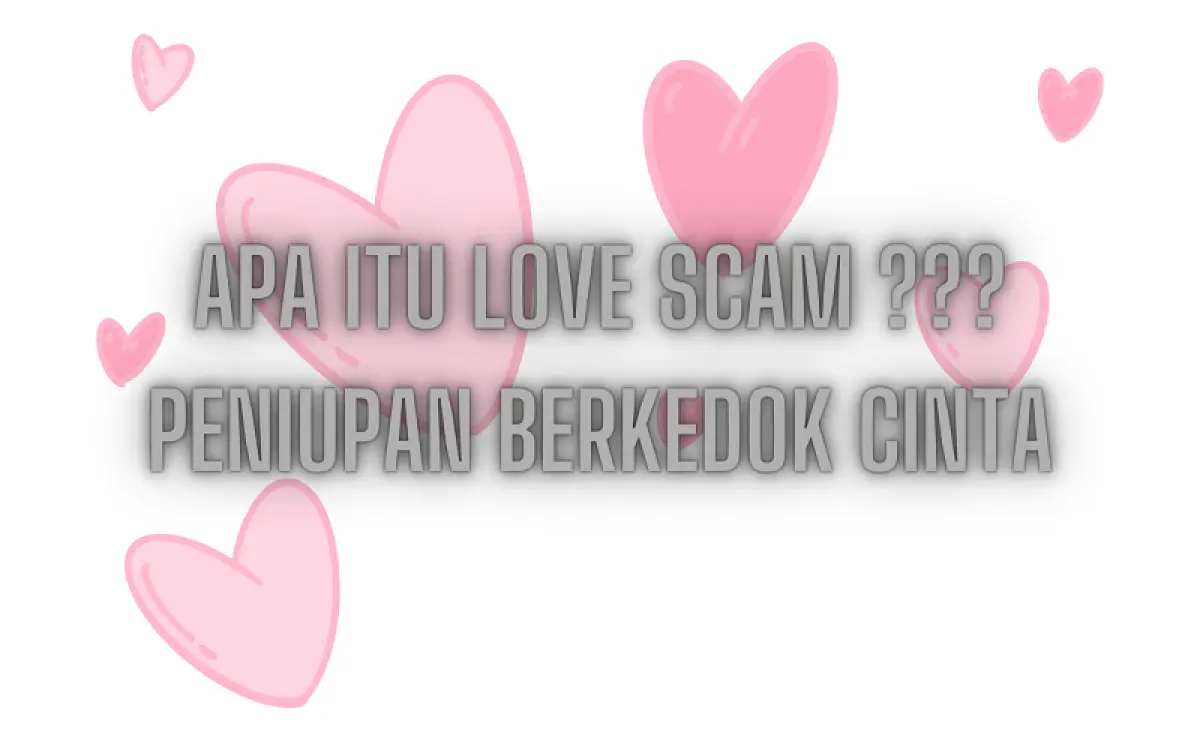 Ketahui Love Scam, dari Penjelasan hingga Ciri-cirinya yang Perlu ...